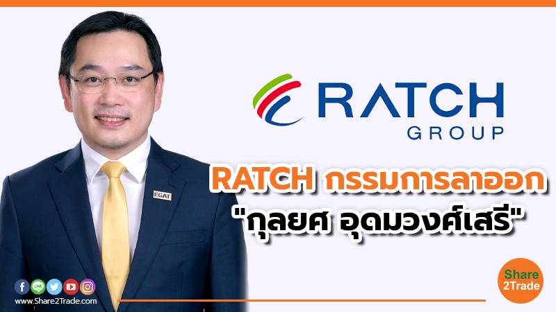 RATCH กรรมการลาออก "กุลยศ อุดมวงศ์เสรี" | Share2Trade